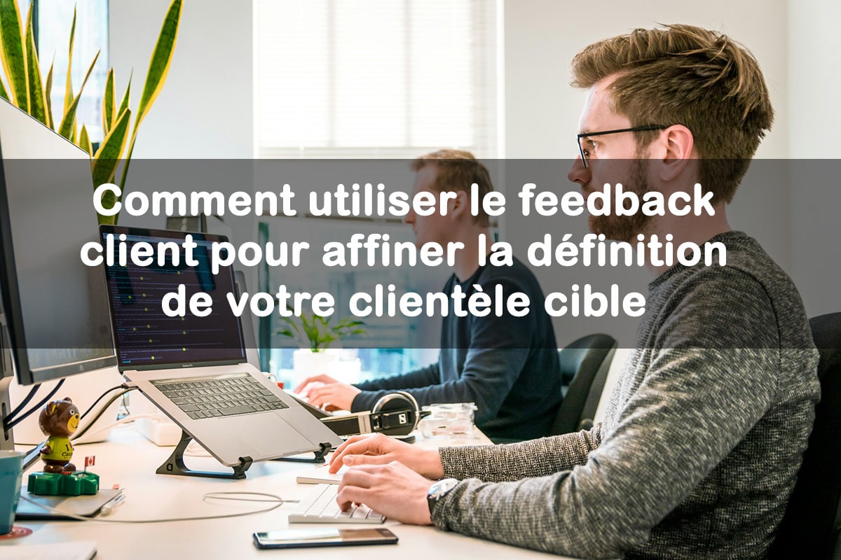 Comment utiliser le feedback client pour affiner la définition de votre ...